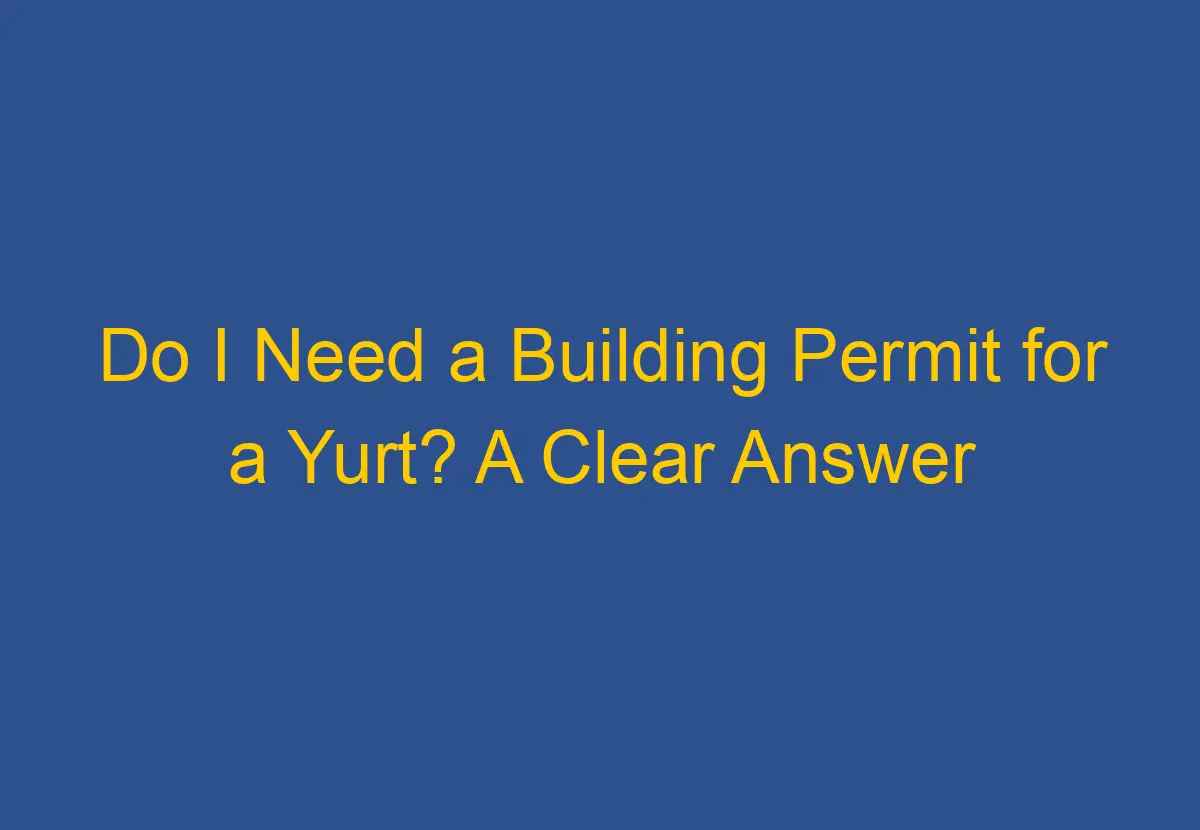 Do I Need a Building Permit for a Yurt? A Clear Answer