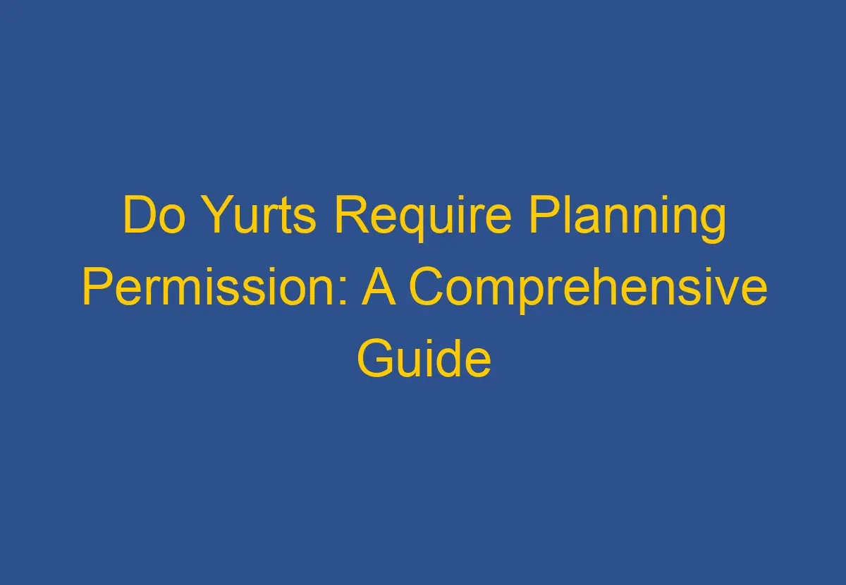 Do Yurts Require Planning Permission: A Comprehensive Guide
