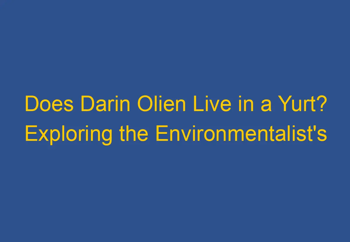 Does Darin Olien Live in a Yurt? Exploring the Environmentalist's ...