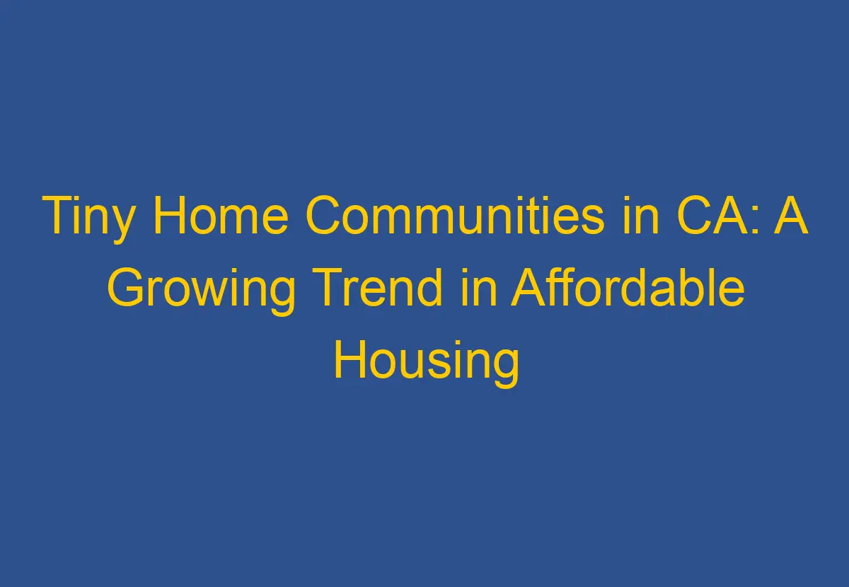 Tiny Home Communities in CA: A Growing Trend in Affordable Housing