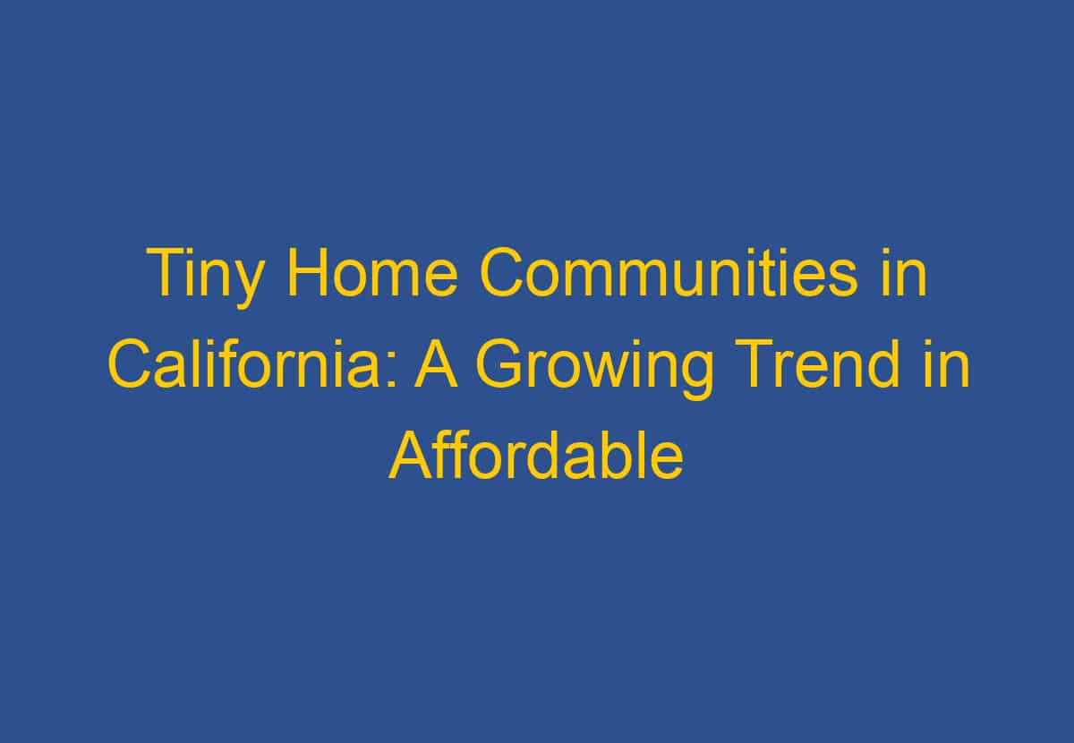 Tiny Home Communities in California: A Growing Trend in Affordable Living