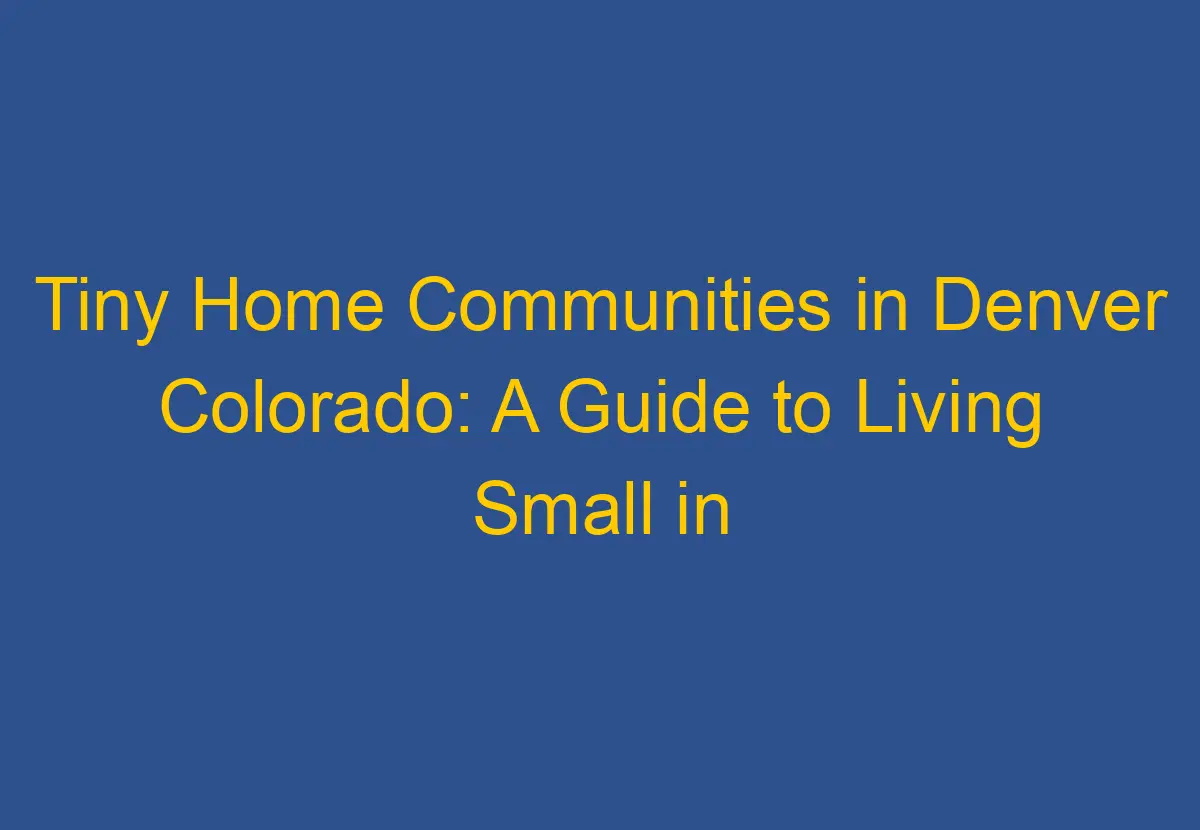 Tiny Home Communities in Colorado: Where to Find Them and What to Expect