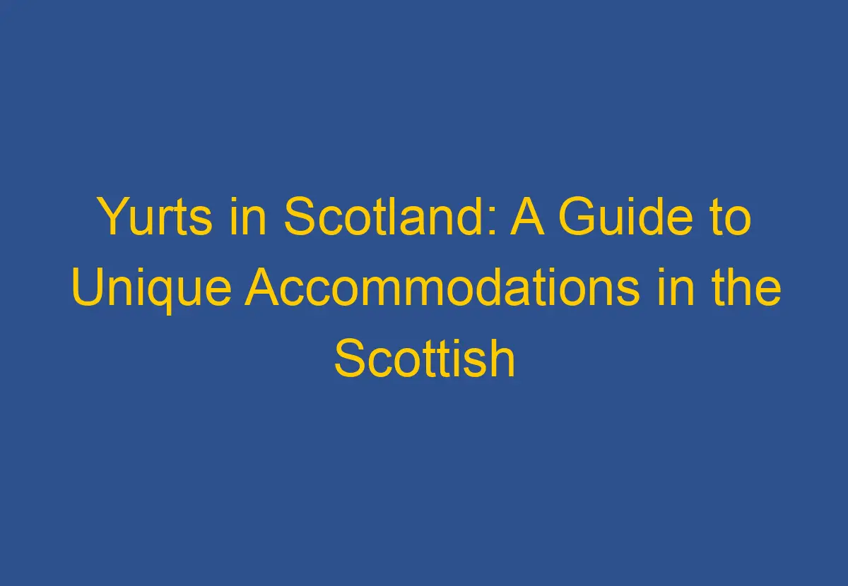 Yurts in Scotland: A Guide to Unique Accommodations in the Scottish ...