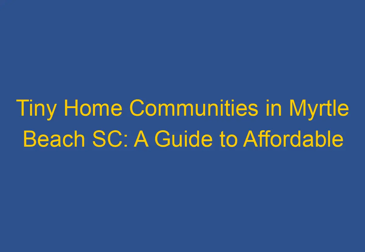 Tiny Home Communities in Myrtle Beach SC: A Guide to Affordable Living ...