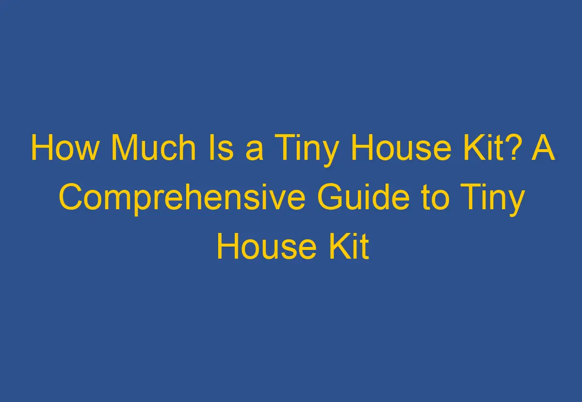 How Much Is A Tiny House Kit A Comprehensive Guide To Tiny House Kit Prices Downsizegeek