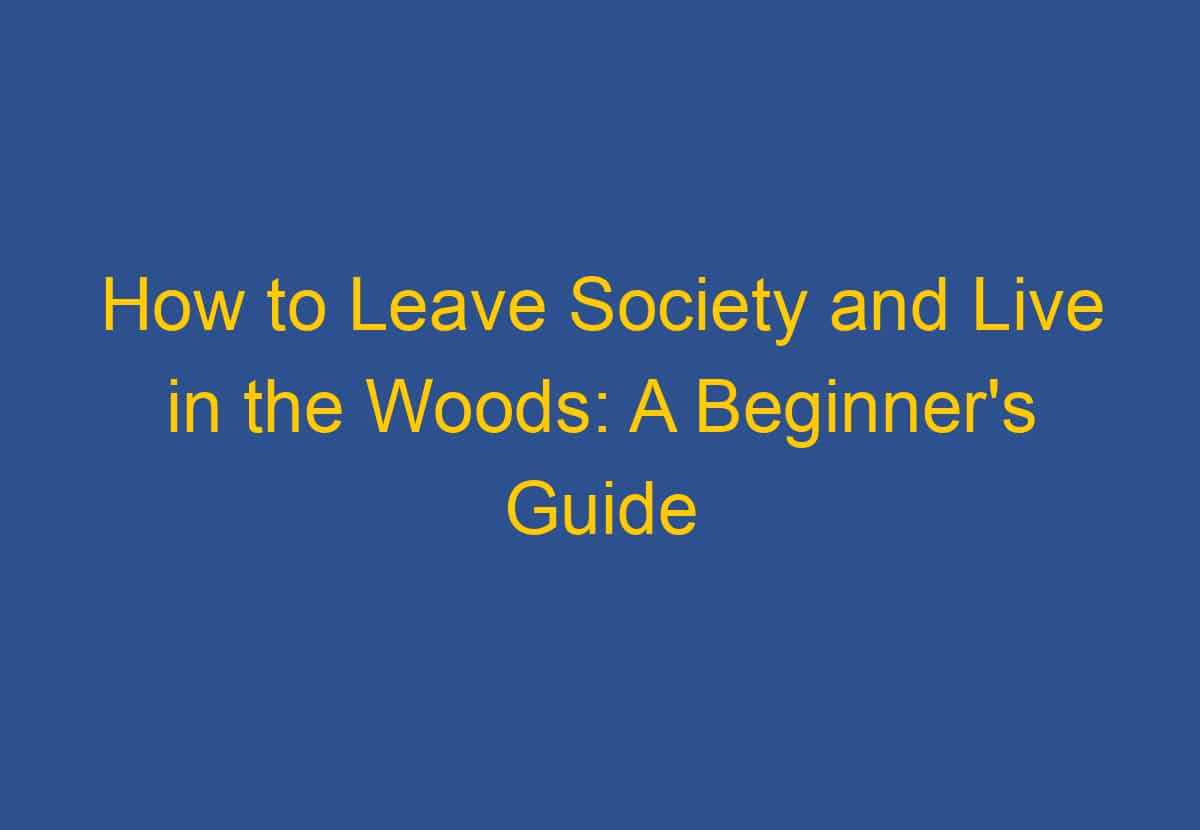 How to Leave Society and Live in the Woods: A Beginner's Guide