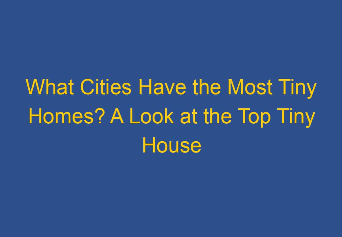 What Cities Have the Most Tiny Homes? A Look at the Top Tiny House Hotspots