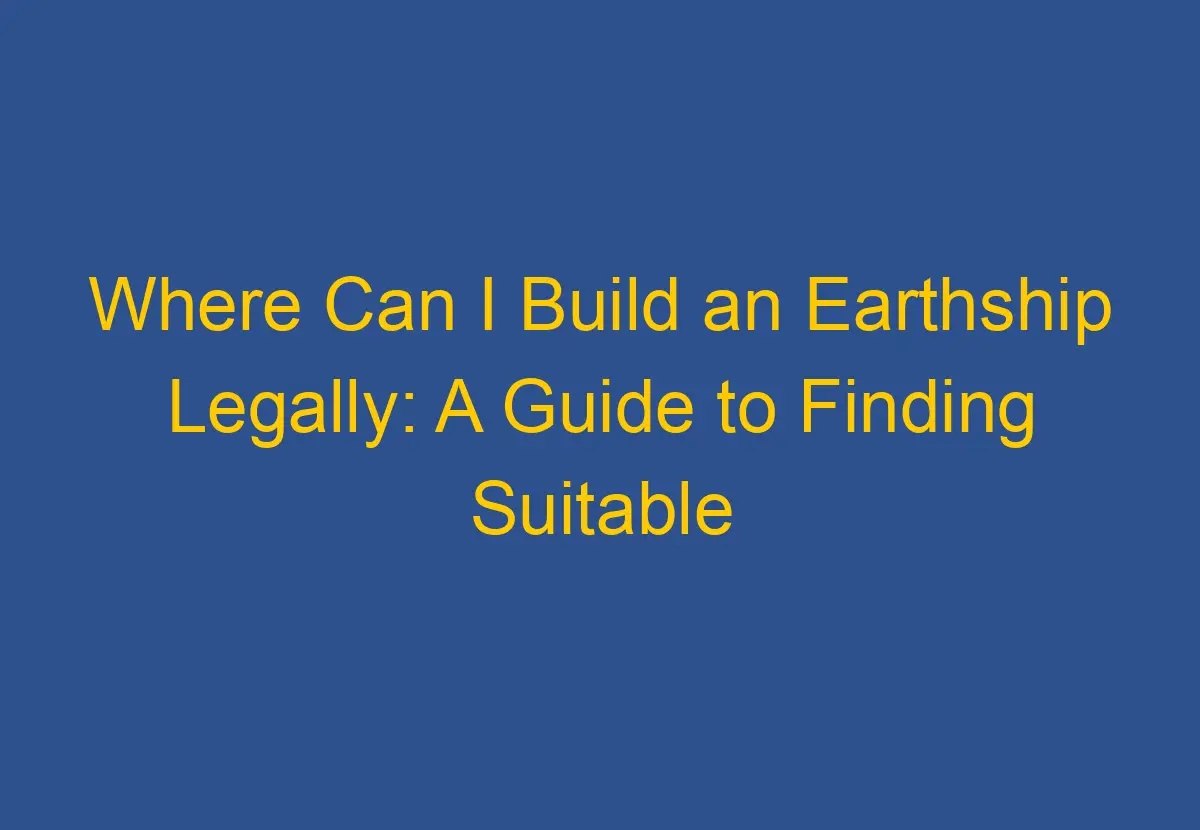 Where Can I Build an Earthship Legally: A Guide to Finding Suitable ...