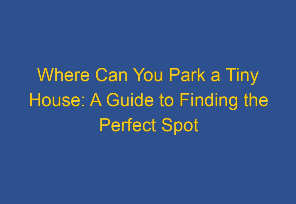 Where Can I Put My Tiny House: A Guide to Finding the Perfect Location