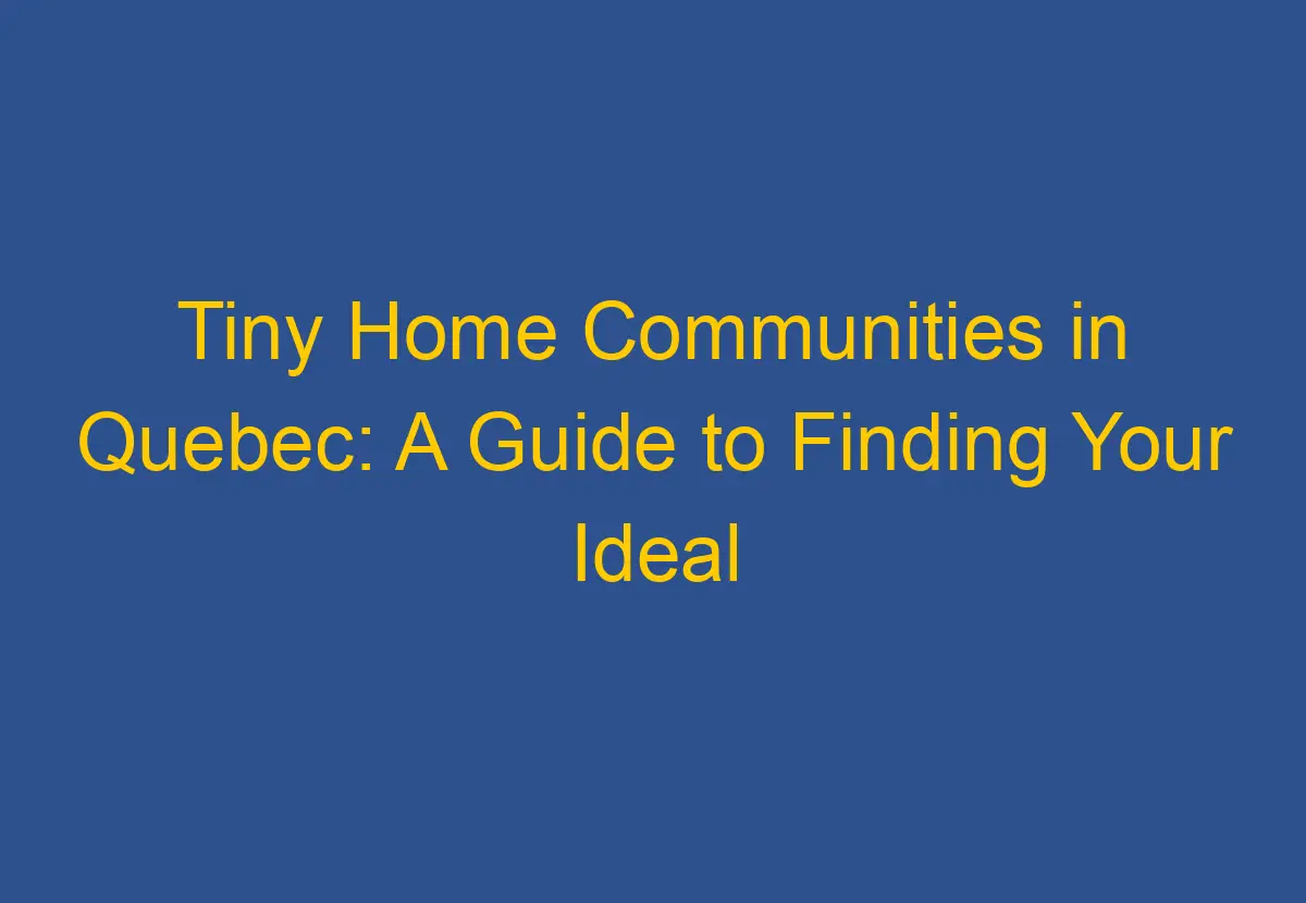 Tiny Home Communities in Quebec: A Guide to Finding Your Ideal Community