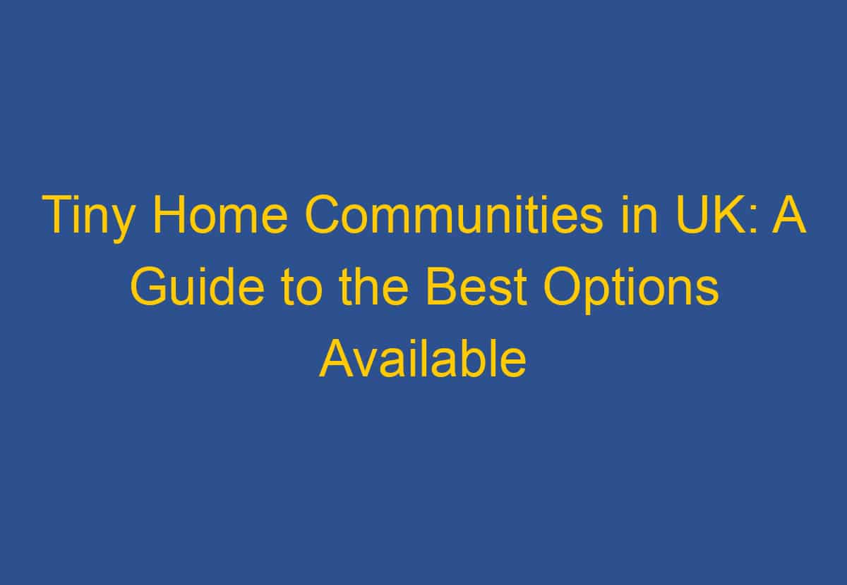 Tiny Home Communities in UK: A Guide to the Best Options Available