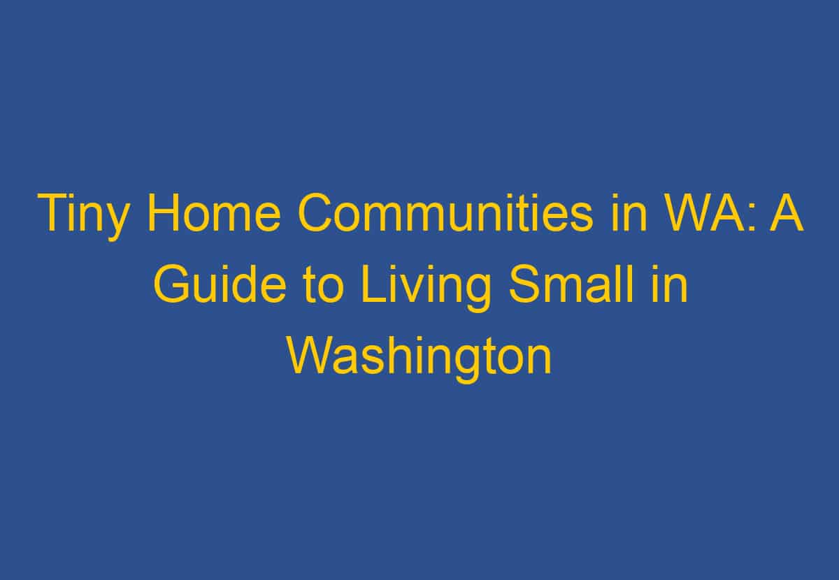 Tiny Home Communities in WA: A Guide to Living Small in Washington State