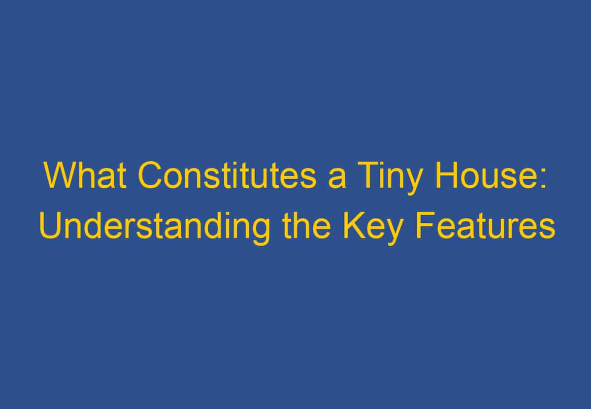 What Constitutes a Tiny House: Understanding the Key Features
