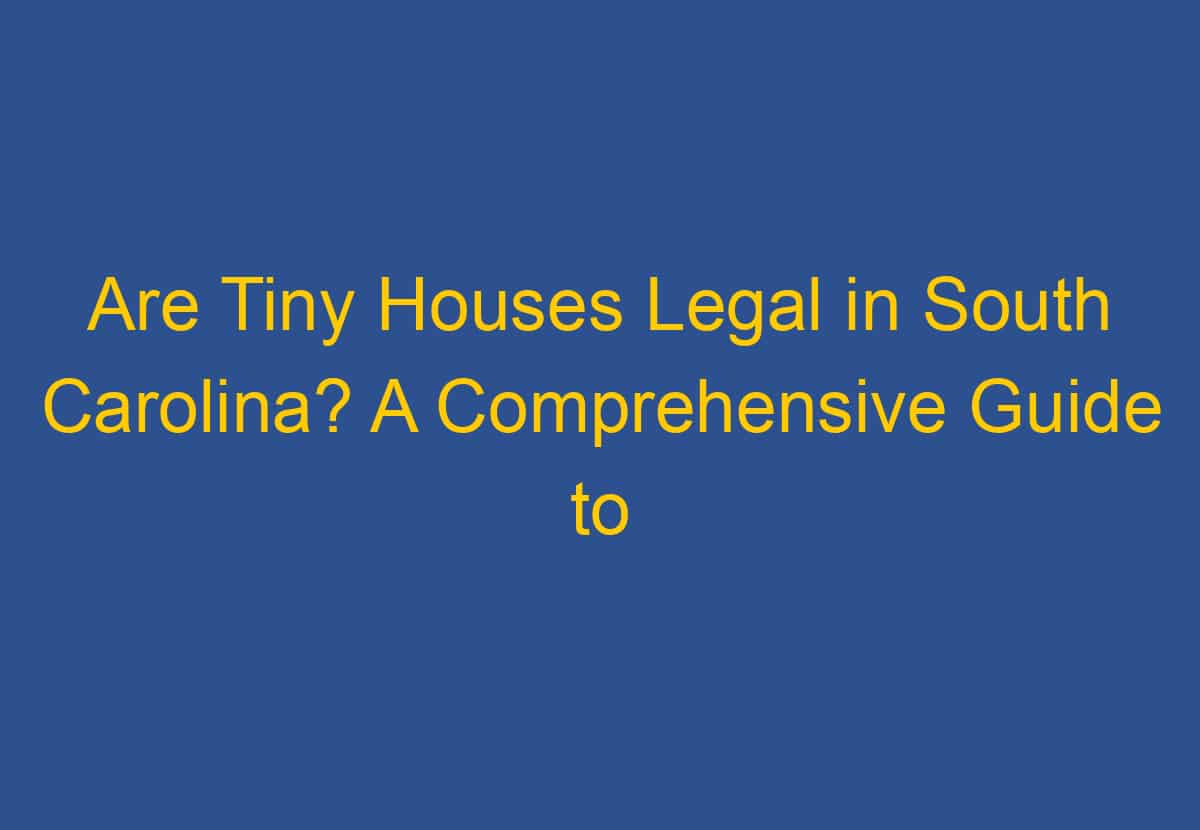 Are Tiny Houses Legal in South Carolina? A Comprehensive Guide to Tiny ...