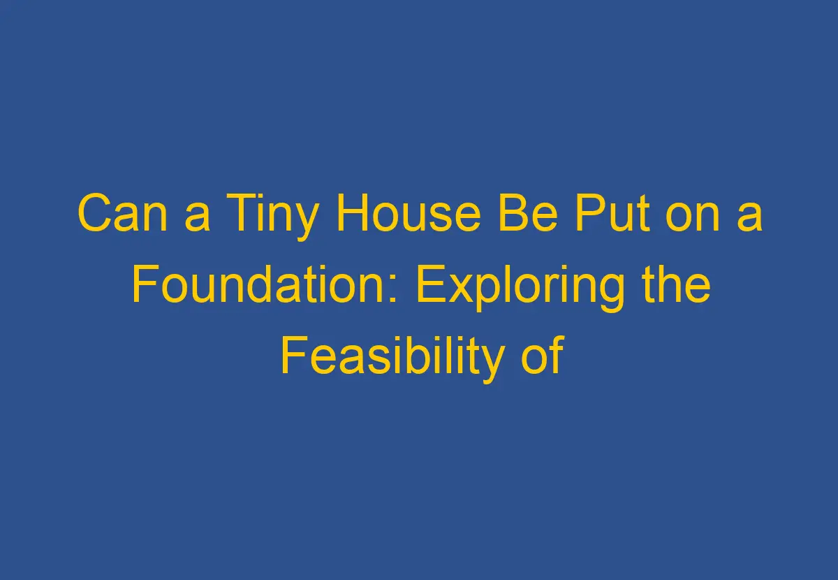 Can a Tiny House Be Put on a Foundation: Exploring the Feasibility of a ...