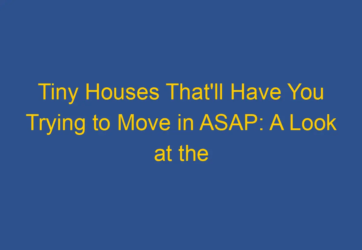 Tiny Houses That'll Have You Trying to Move in ASAP: A Look at the Most ...