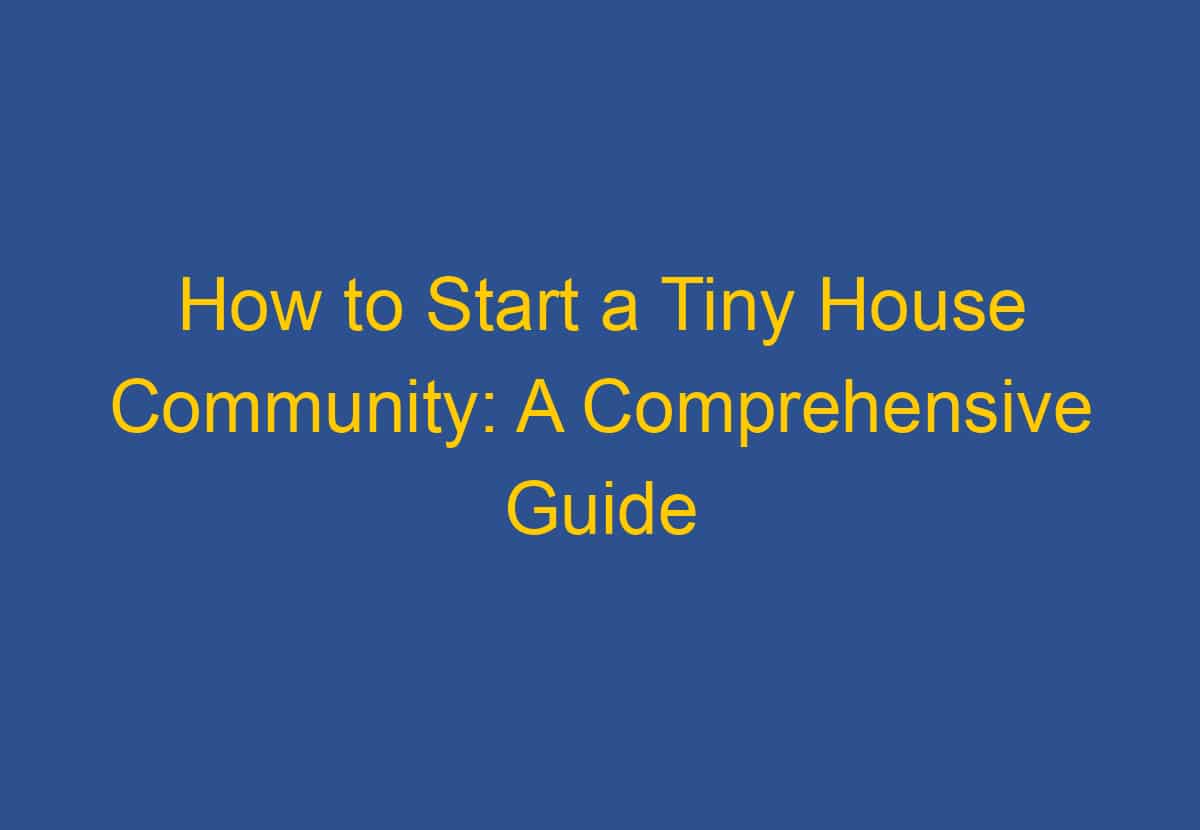 How to Start a Tiny House Community: A Comprehensive Guide