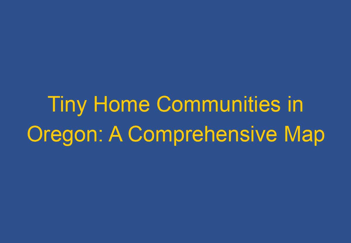 Tiny Home Communities in Oregon: A Comprehensive Map