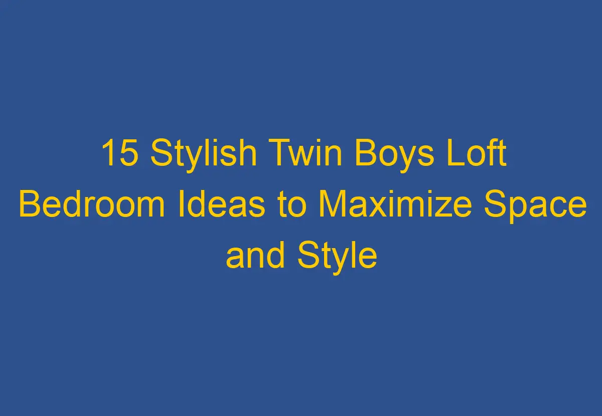 15 Stylish Twin Boys Loft Bedroom Ideas to Maximize Space and Style
