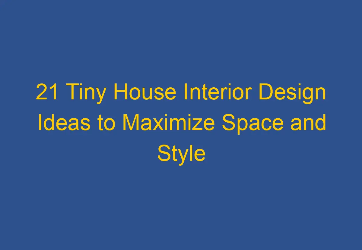 21 Tiny House Interior Design Ideas to Maximize Space and Style