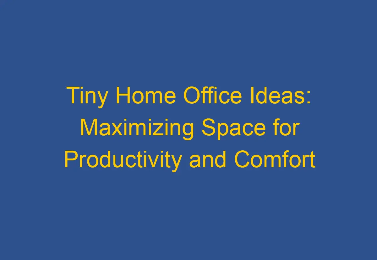 Tiny Home Office Ideas: Maximizing Space for Productivity and Comfort