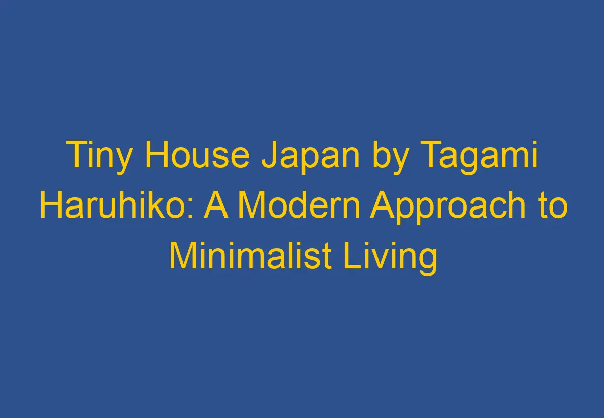 Tiny House Japan by Tagami Haruhiko: A Modern Approach to Minimalist Living