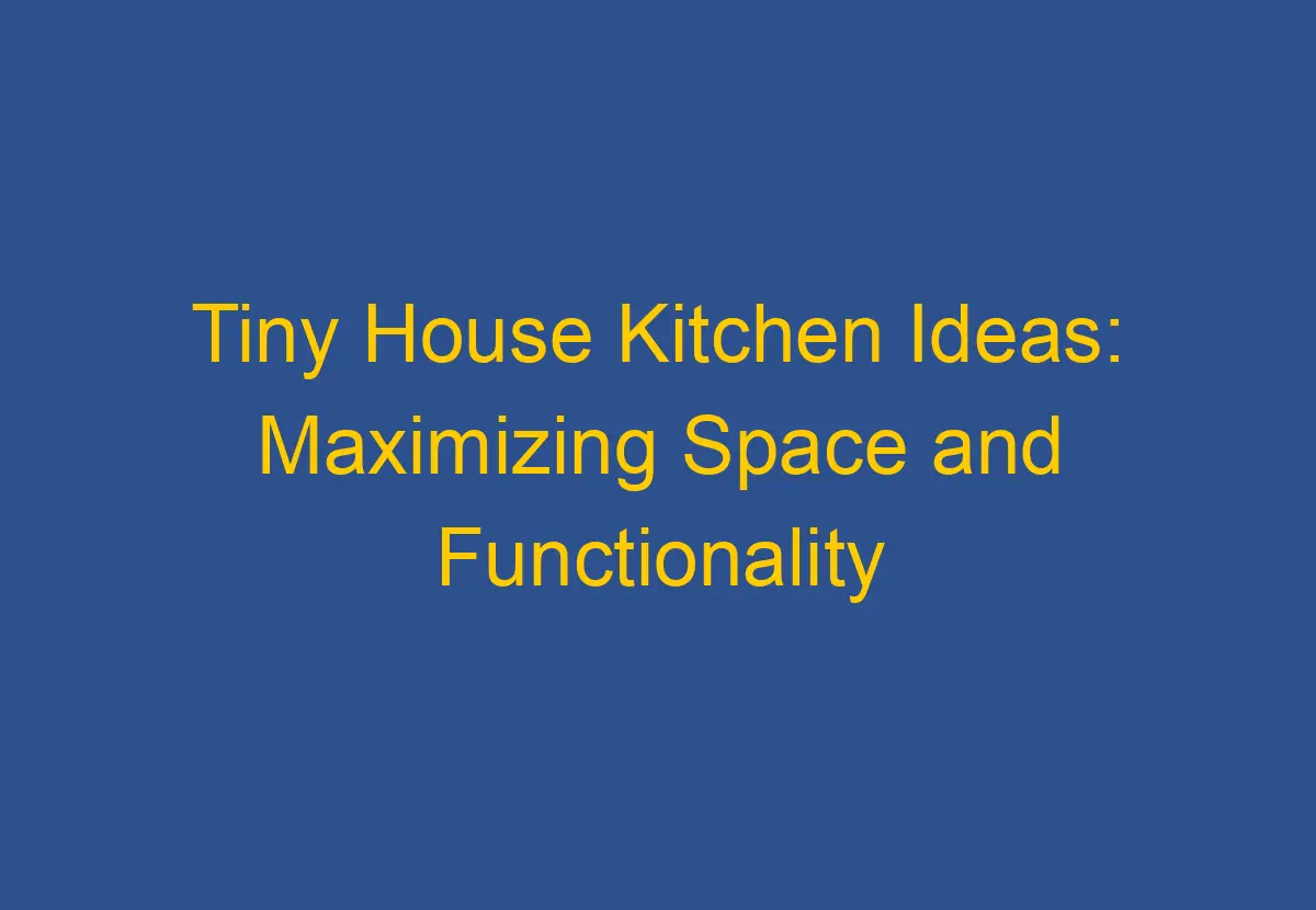 Tiny House Kitchen Ideas Maximizing Space And Functionality