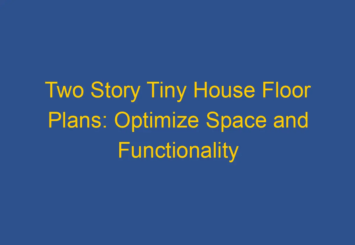 Two Story Tiny House Floor Plans: Optimize Space and Functionality