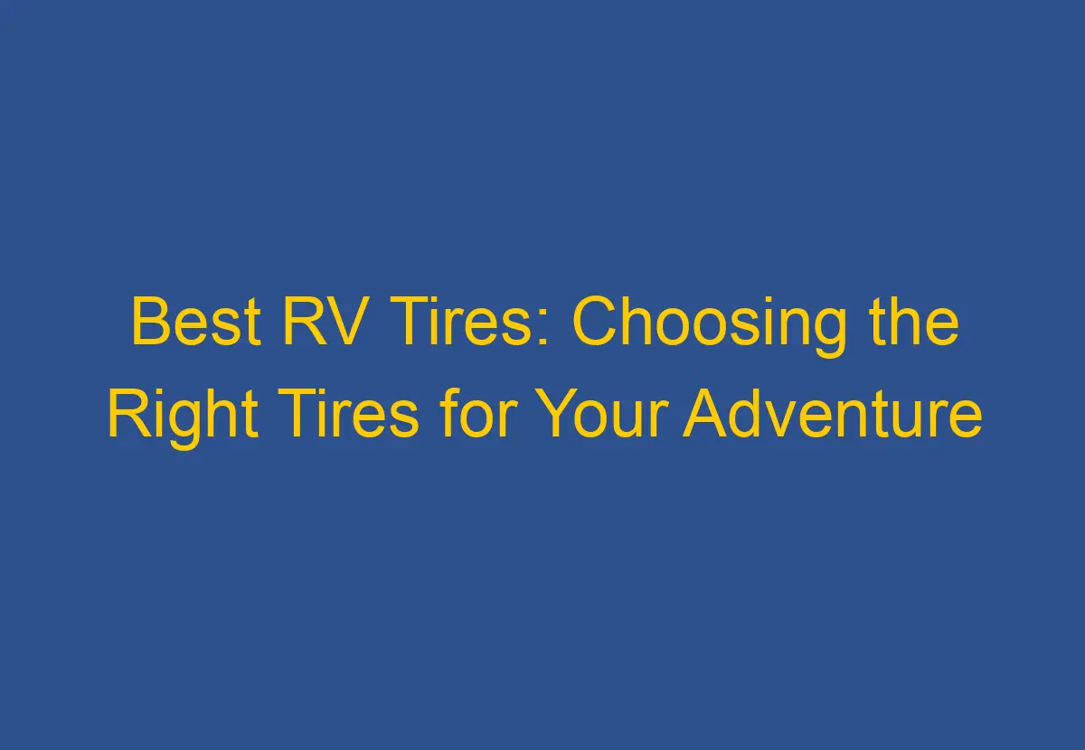 Best RV Tires: Choosing the Right Tires for Your Adventure