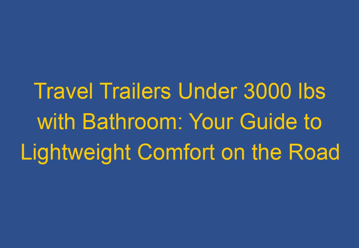 Travel Trailers Under 3000 lbs with Bathroom: Your Guide to Lightweight ...