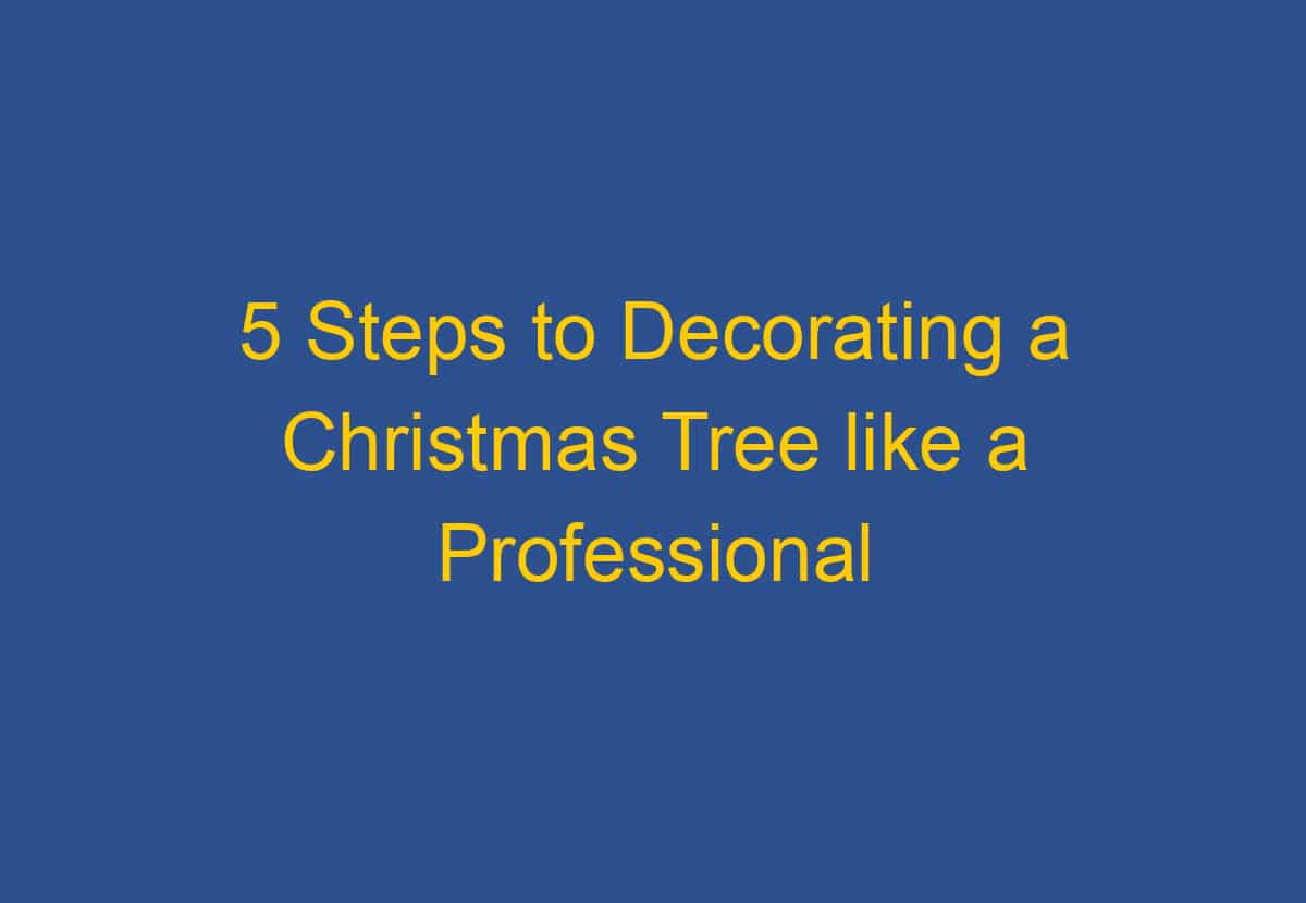 5 Steps to Decorating a Christmas Tree like a Professional: Expert Tips ...